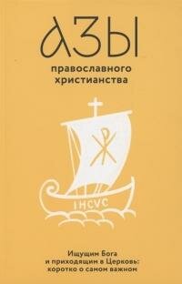 Книга "Азы православного христианства : Ищущим Бога и приходящим в Церковь : коротко о самом важном"
