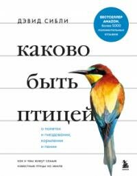 Книга "Каково быть птицей: о полетах и гнездовании, кормлении и пении. Как и чем живут самые известные птицы на земле"