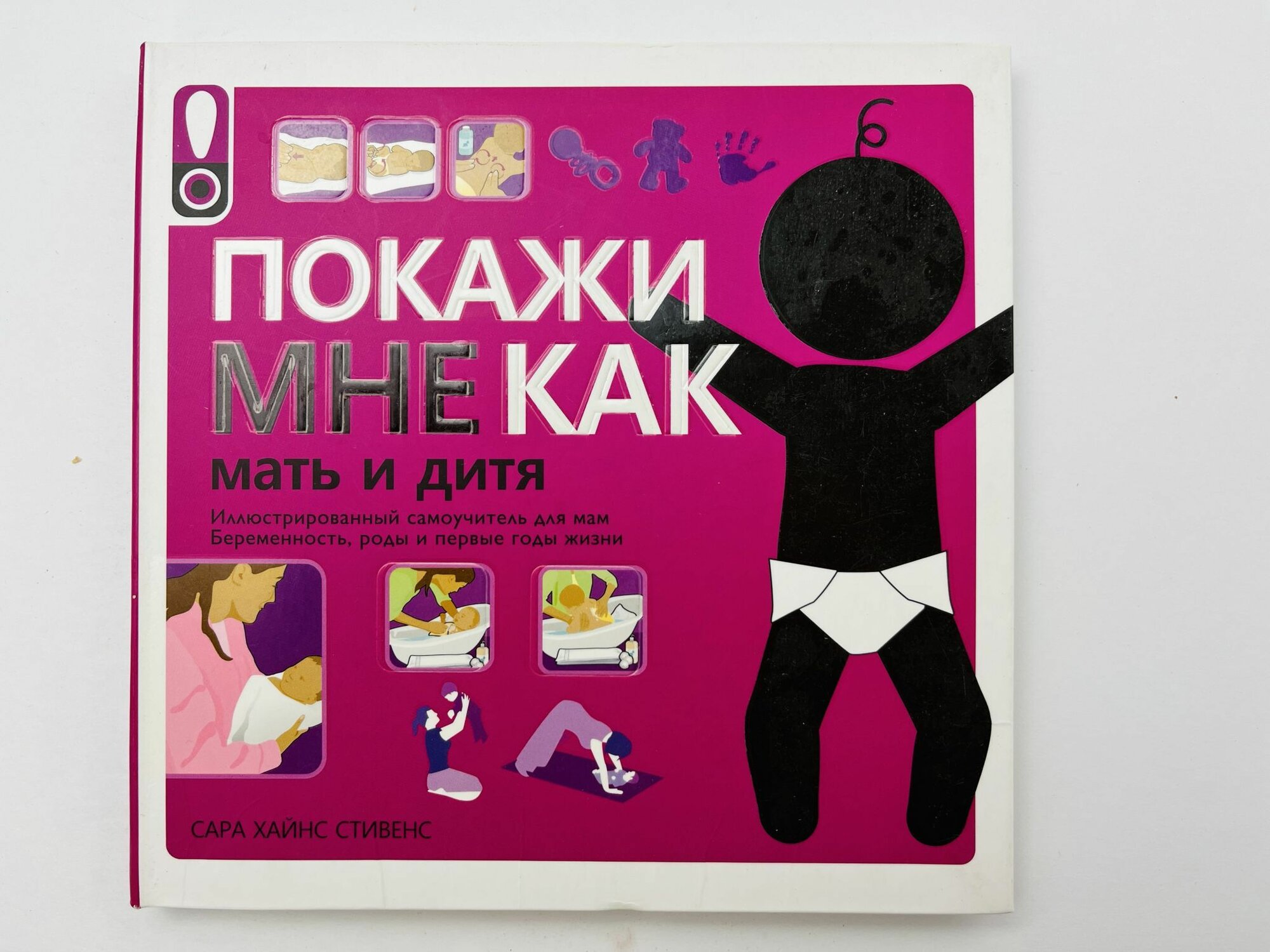 Покажи мне как: Мать и дитя. Иллюстрированный самоучитель для мам. Беременность, роды и первые годы жизни