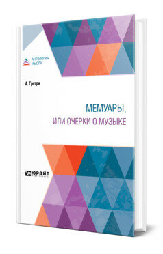 Мемуары или очерки о музыке / Гретри А.