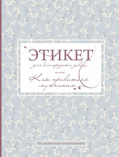 Этикет для благородных девиц, или Как нравиться мужчинам [Цифровая книга]