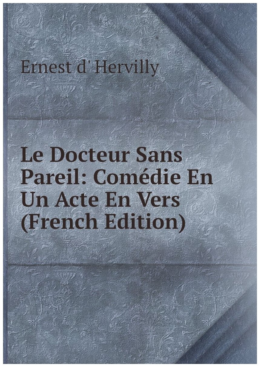 Le Docteur Sans Pareil: Comédie En Un Acte En Vers (French Edition)