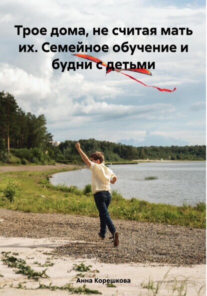 Трое дома, не считая мать их. Семейное обучение и будни с детьми [Цифровая книга]