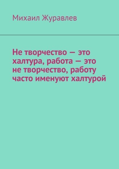 Не творчество – это халтура, работа – это не творчество, работу часто именуют халтурой [Цифровая книга]
