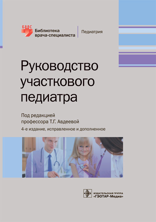 Руководство участкового педиатра / под ред. Т. Г. Авдеевой. — 4-е изд, испр. и доп. — Москва : гэот