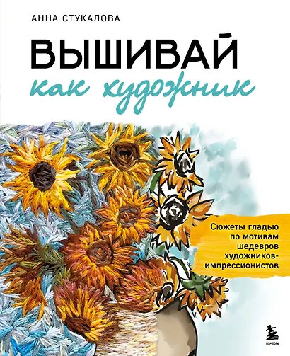 Вышивай как художник. Сюжеты гладью по мотивам шедевров художников-импрессионистов