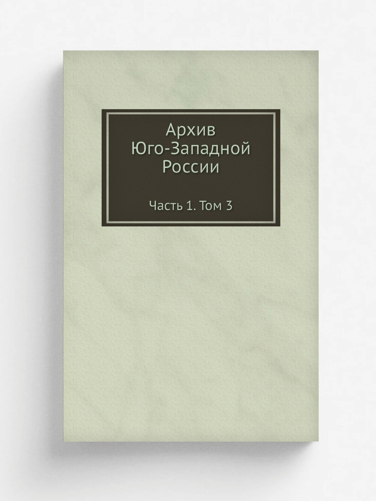 Архив Юго-Западной России. Часть 1. Том 3