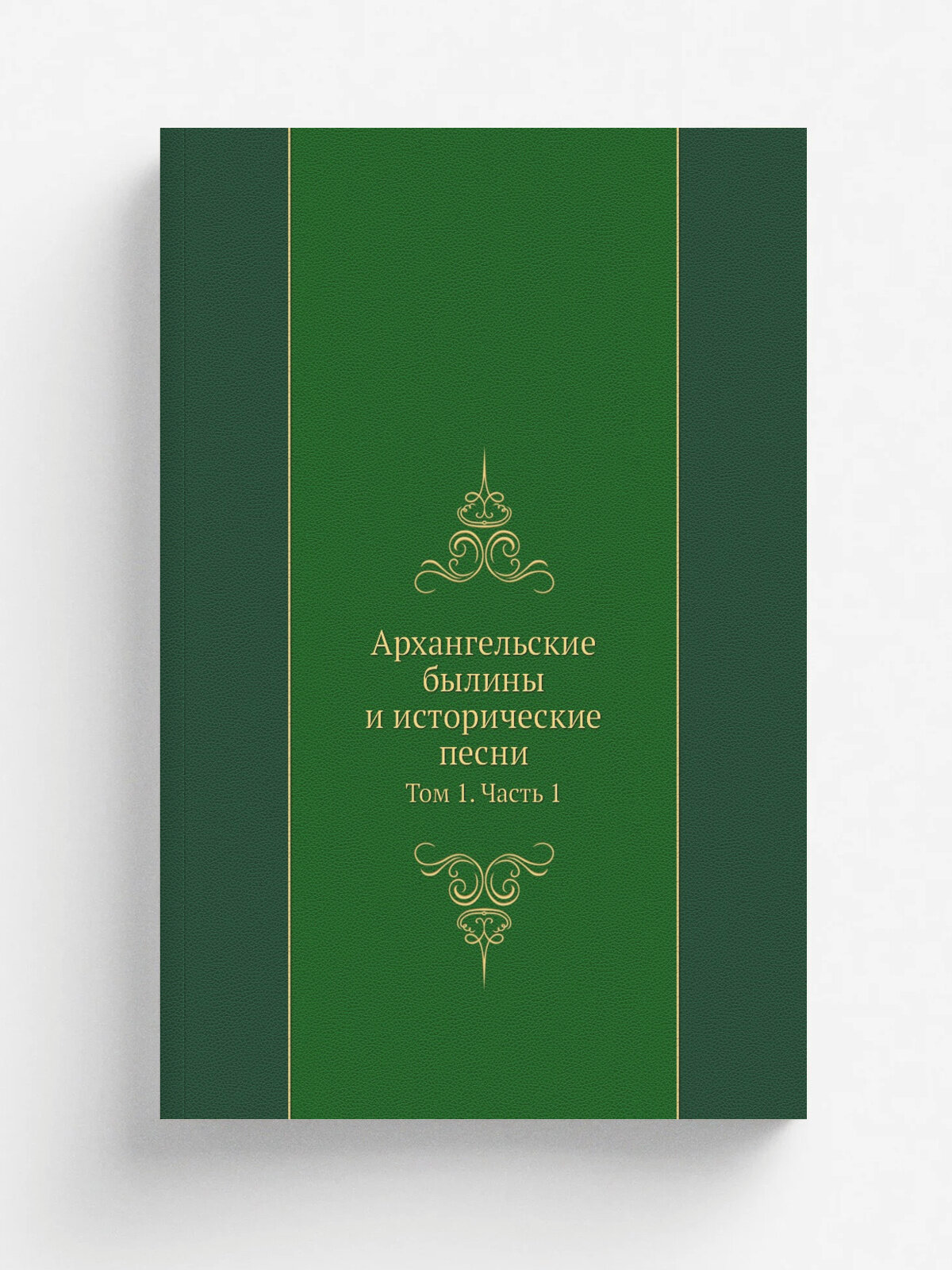 Архангельские былины и исторические песни. Том 1. Часть 1