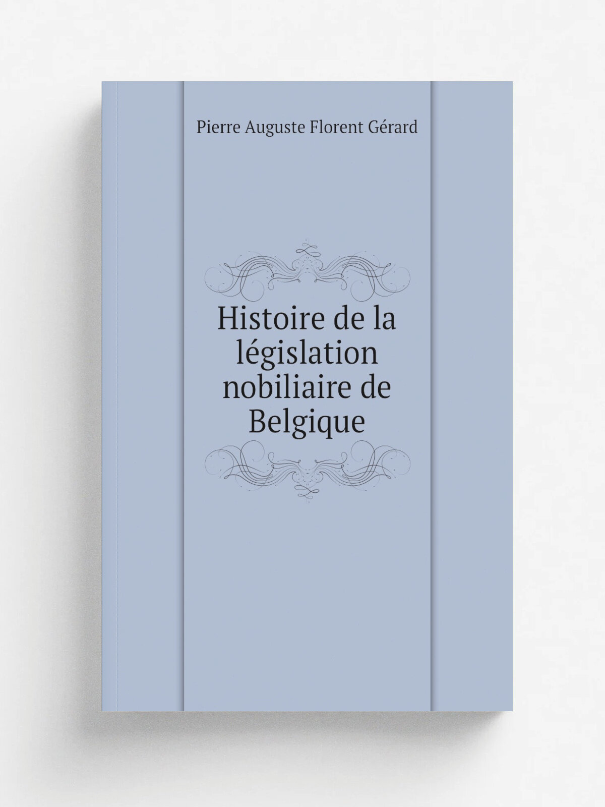 Histoire de la l.gislation nobiliaire de Belgique | Pierre Auguste Florent G.rard | 1846 | Bruxelles, A. Vandale | Репринт