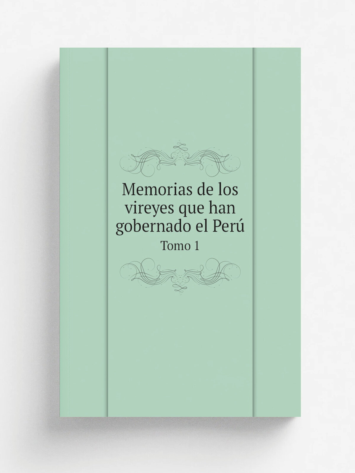 Memorias de los vireyes que han gobernado el Per. Tomo 1 | 1859 | Lima: F. Bailly | Репринт