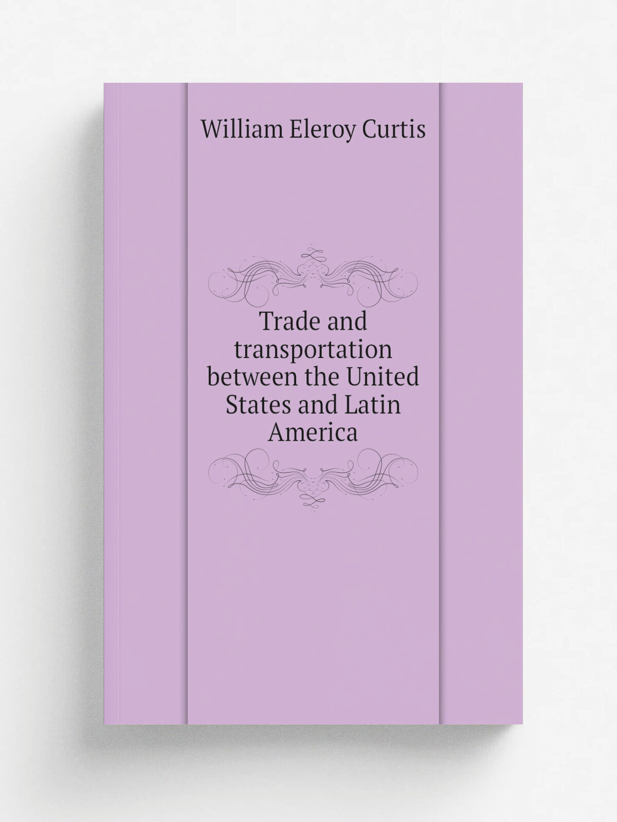 Trade and transportation between the United States and Latin America | William Eleroy Curtis | Репринт