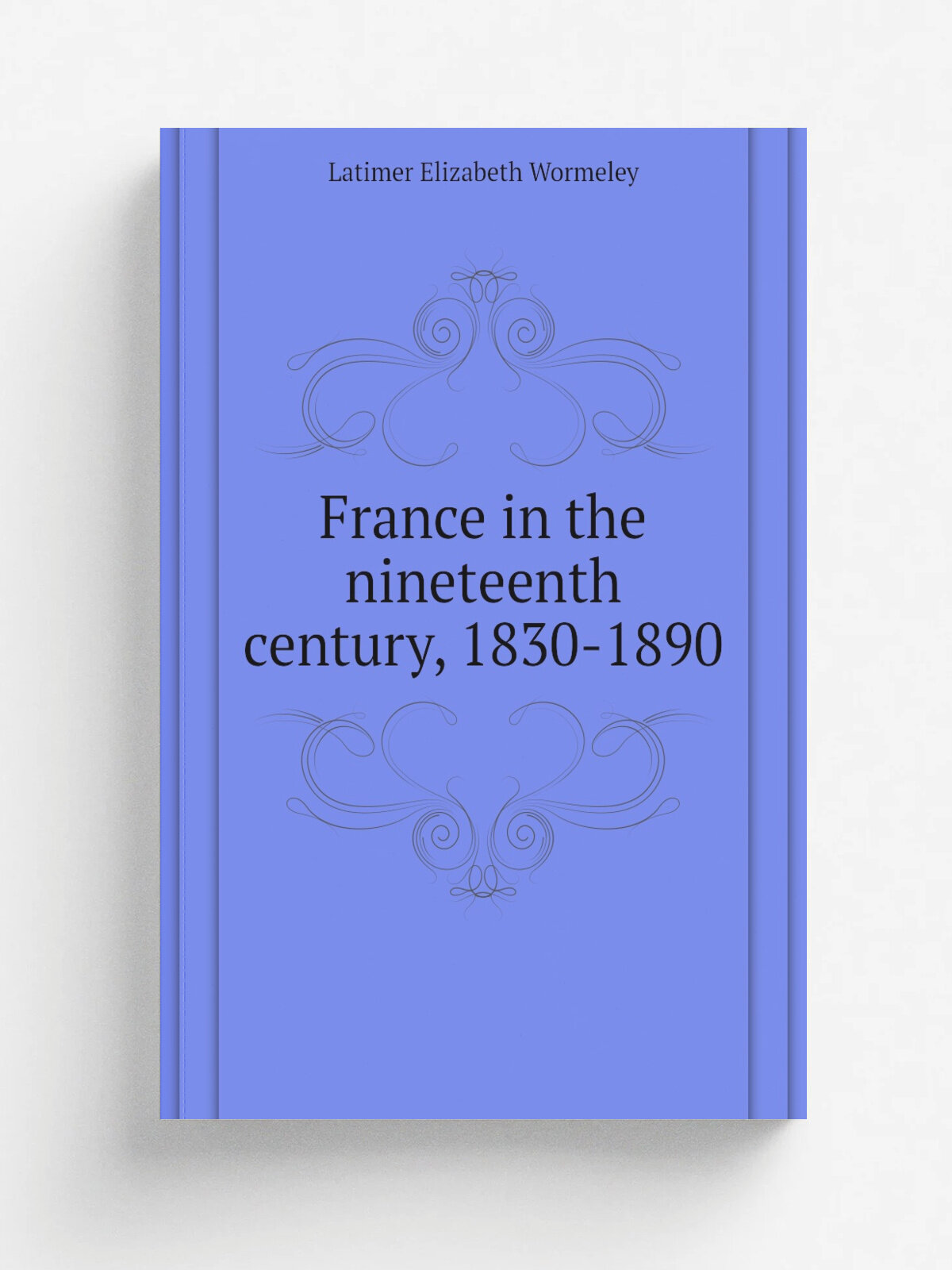 France in the nineteenth century, 1830-1890 | Latimer Elizabeth Wormeley | Репринт