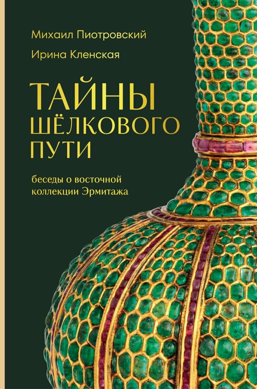 Тайны Шёлкового пути. Беседы о восточной коллекции Эрмитажа / Пиотровский М. Кленская И.