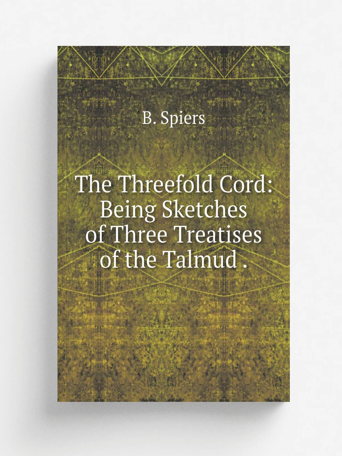 The Threefold Cord: Being Sketches of Three Treatises of the Talmud . | B. Spiers | 1893 | Wertheimer, Lea | Репринт
