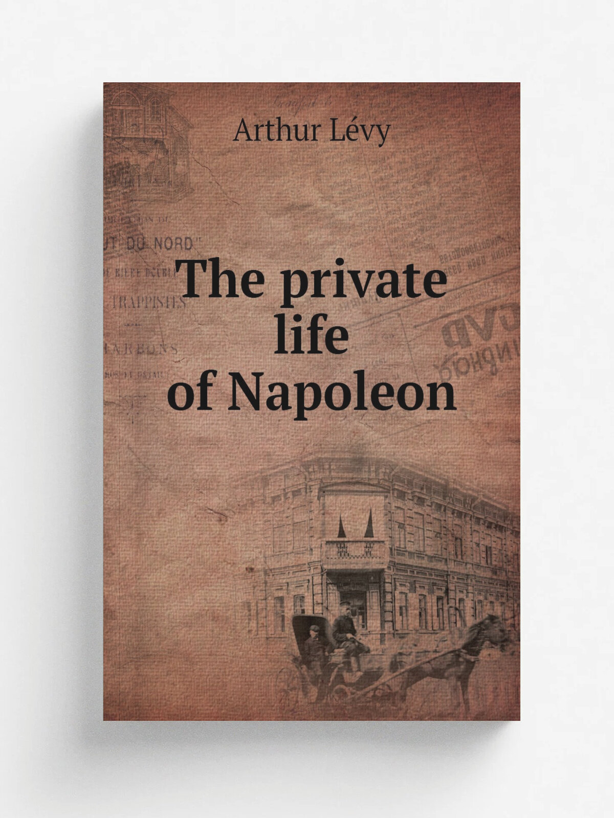 The private life of Napoleon | Arthur L.vy | 1894 | New York : C. Scribner's Sons | Репринт