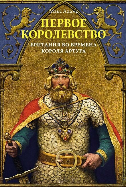 Первое королевство. Британия во времена короля Артура / Адамс М.