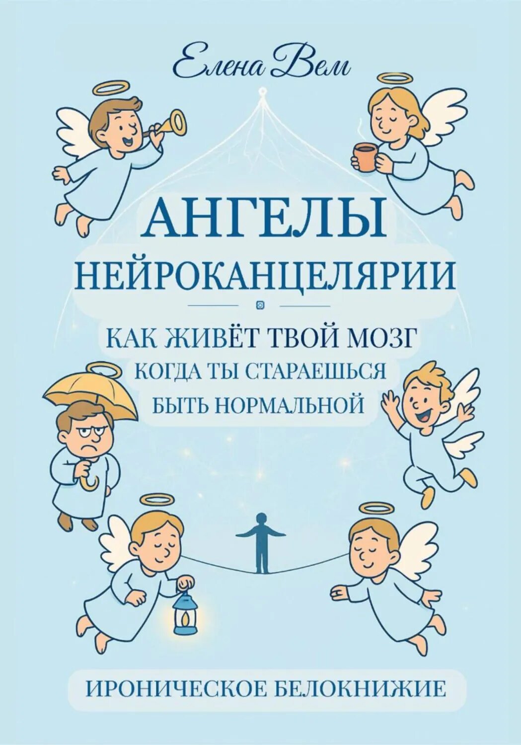 Ангелы нейроканцелярии. Как живёт твой мозг, когда ты стараешься быть нормальной. Ироническое белокнижие. [Цифровая книга]