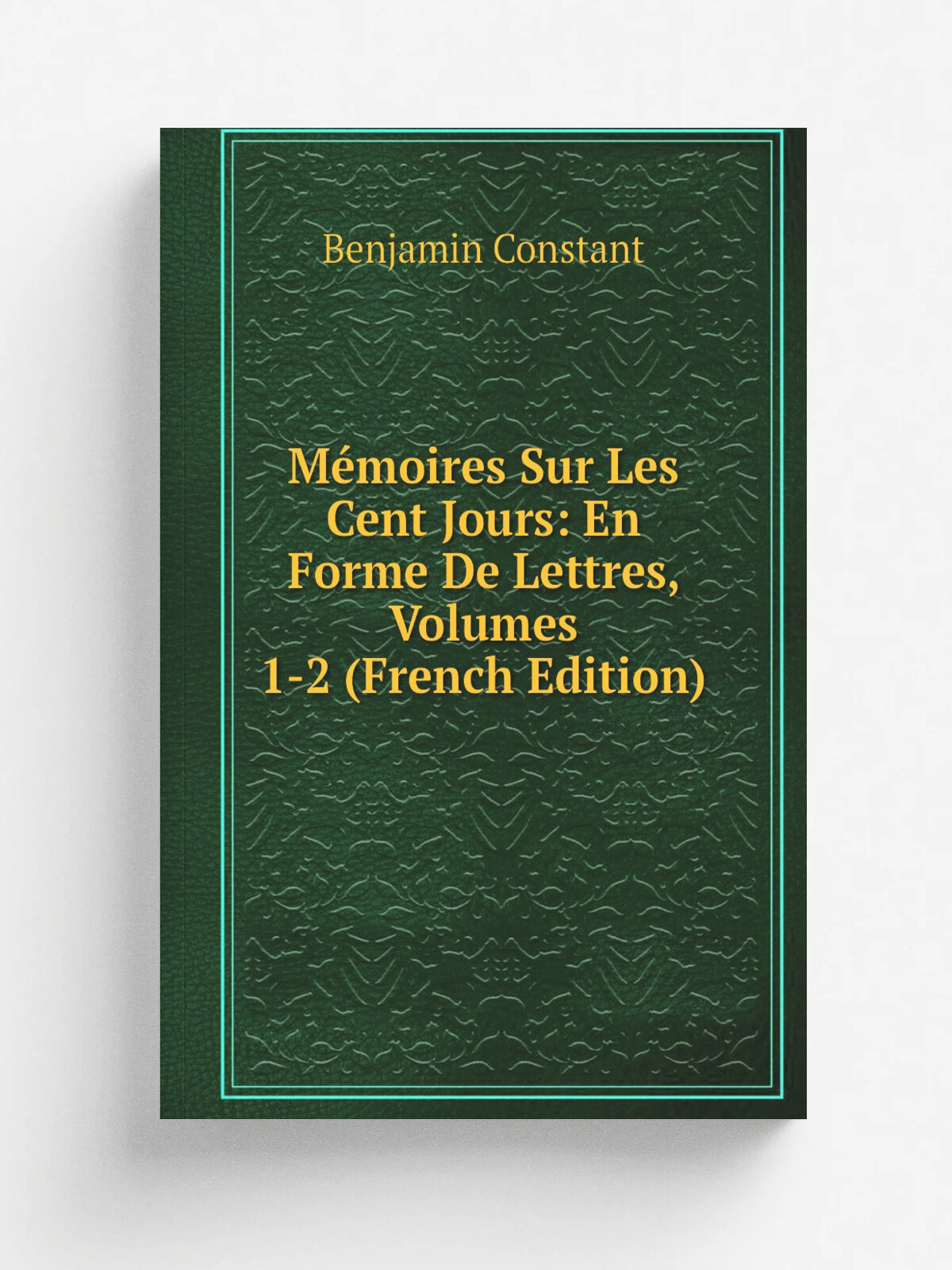 M.moires Sur Les Cent Jours: En Forme De Lettres, Volumes 1-2 (French Edition) | Benjamin Constant | Репринт