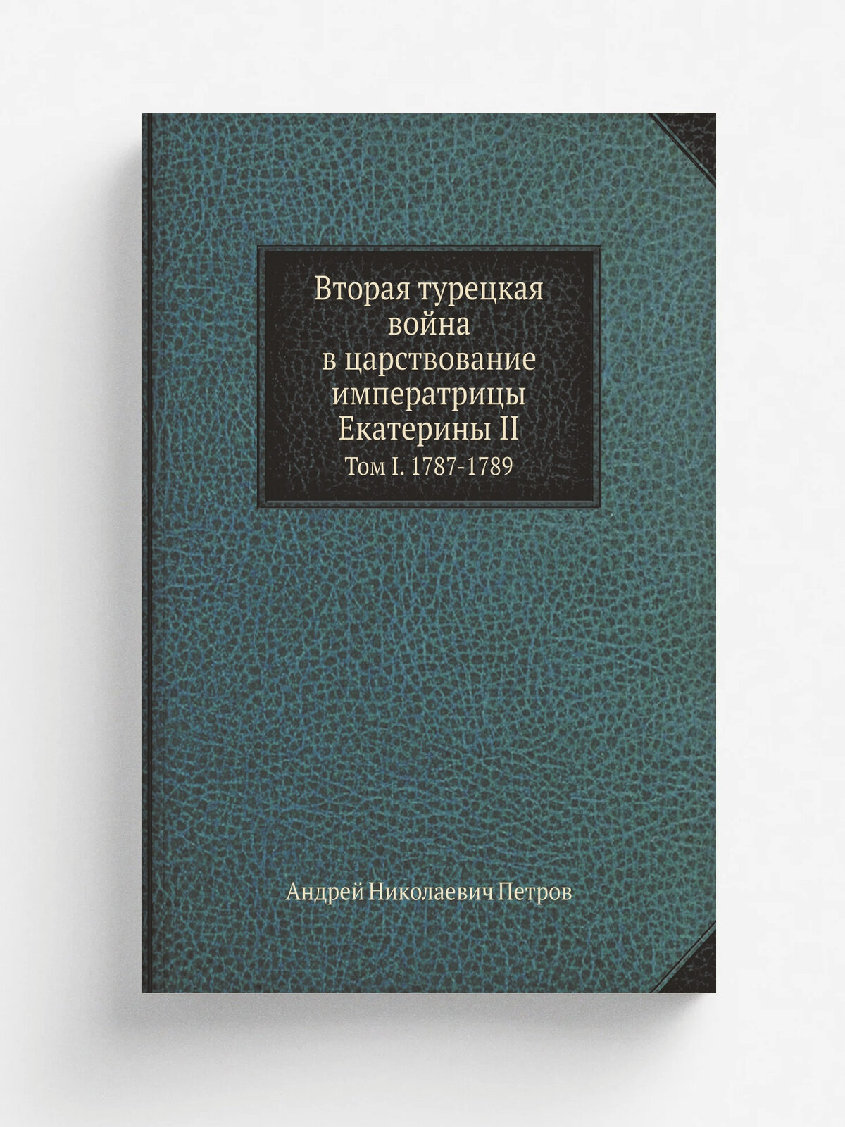 Вторая турецкая война в царствование императрицы Екатерины II. Том I. 1787-1789