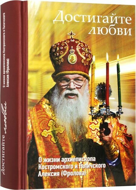 Достигайте любви. О жизни архиепископа Костромского и Галичского Алексия (Фролова)
