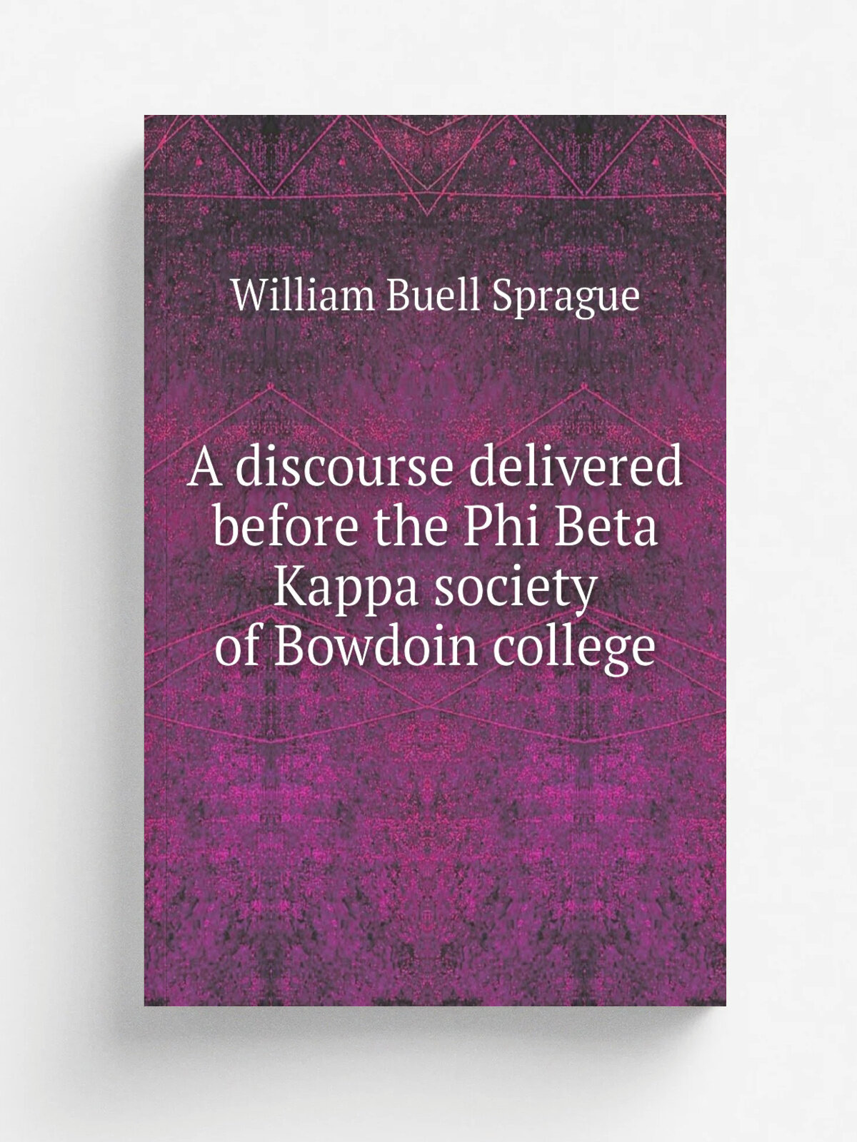 A discourse delivered before the Phi Beta Kappa society of Bowdoin college | William Buell Sprague | 1850 | C. van Benthuysen | Репринт