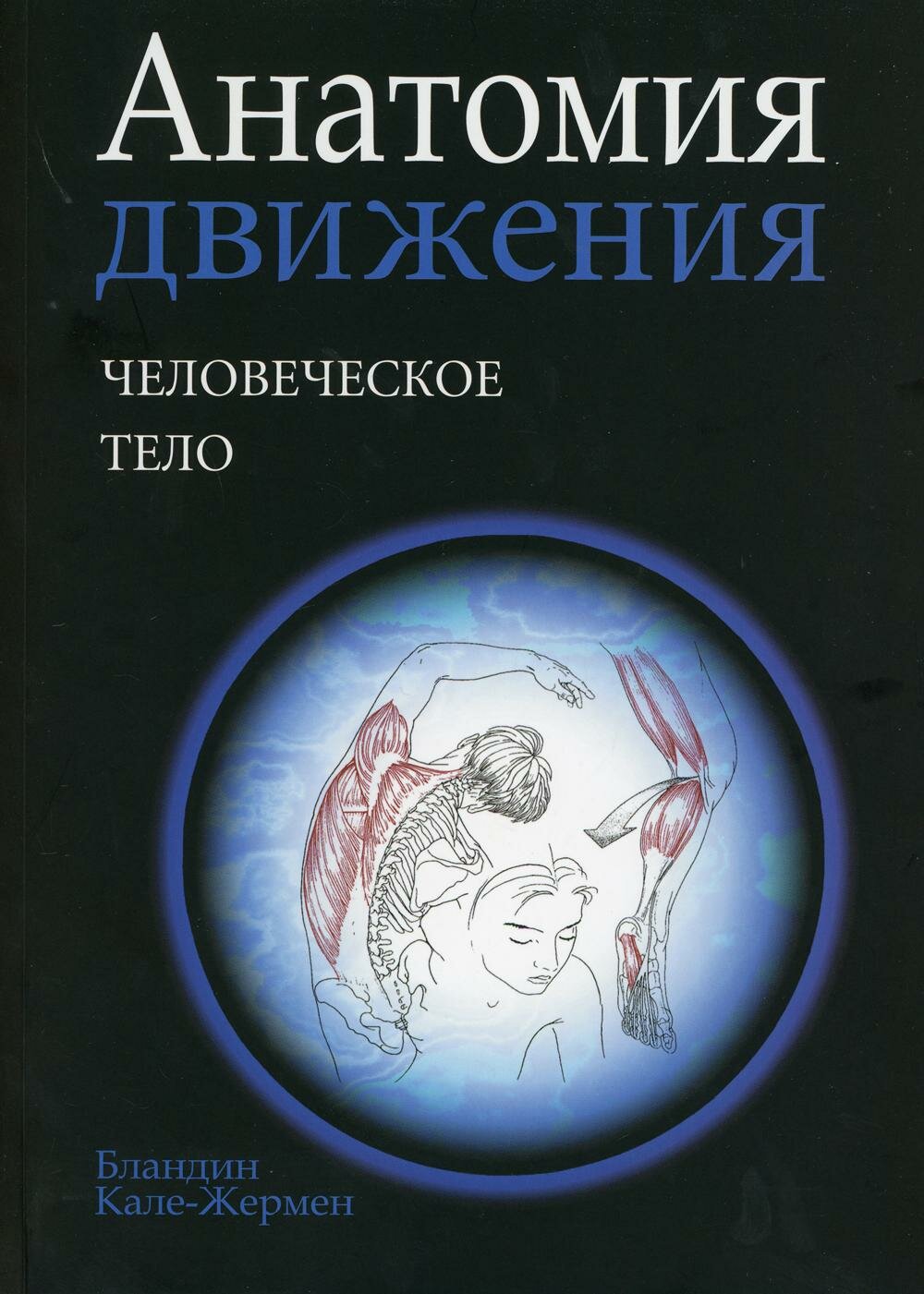Анатомия движения: человеческое тело. Кале-Жермен Б.