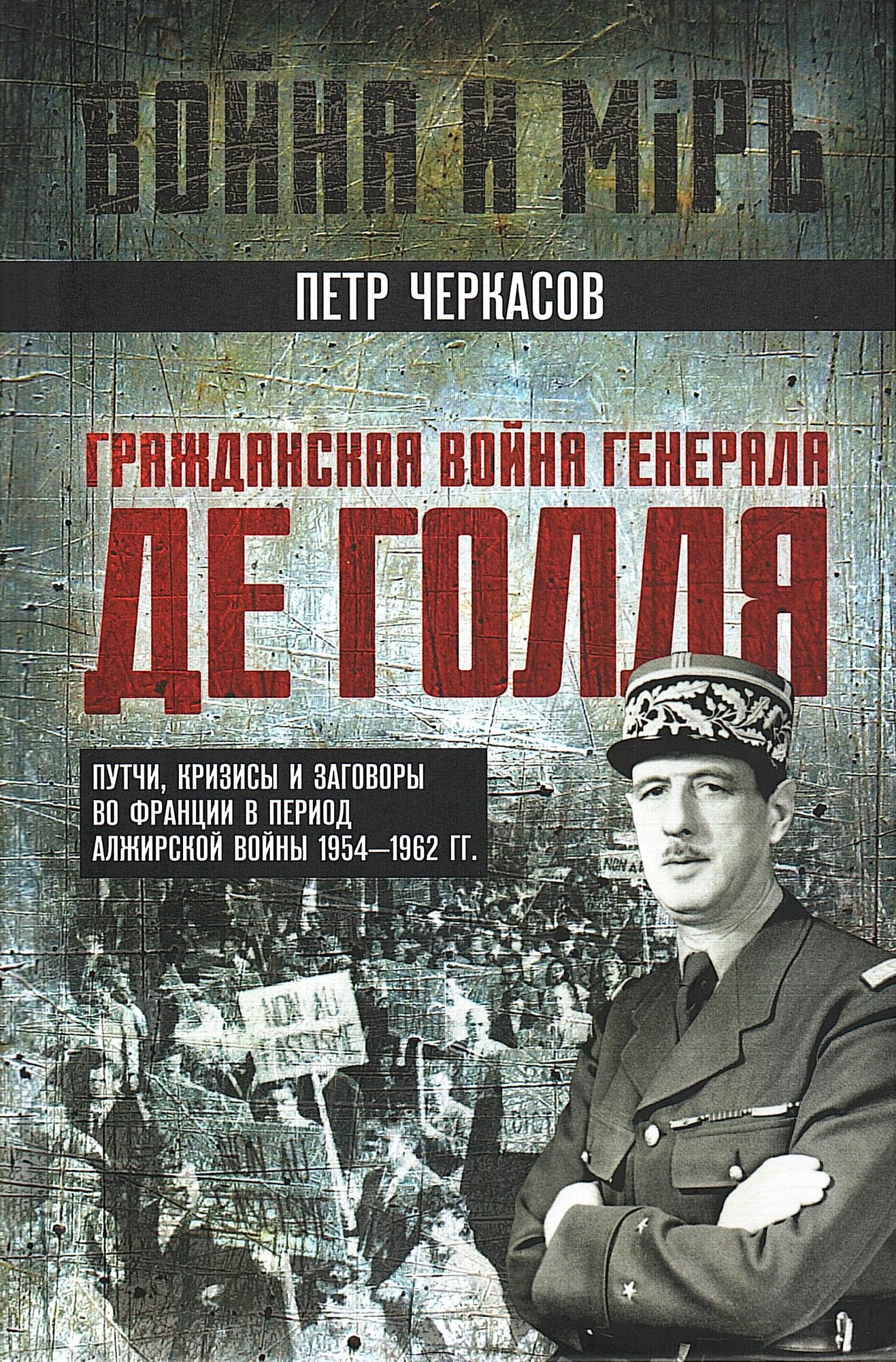 Гражданская война генерала Де Голля. Путчи, кризисы и заговоры во Франции в период Алжирской войны 1954-1962 гг.