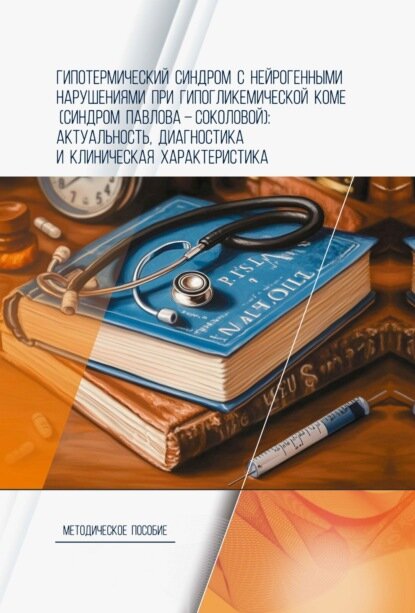 Гипотермический синдром с нейрогенными нарушениями при гипогликемической коме (синдром Павлова-Соколовой): актуальность, диагностика и клиническая характеристика. Методическое пособие [Цифровая книга]