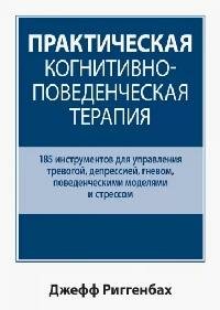 Книга "Практическая когнитивно-поведенческая терапия. 185 инструментов для управления тревогой, депрессией, гневом, поведенческими моделями и стрессом"
