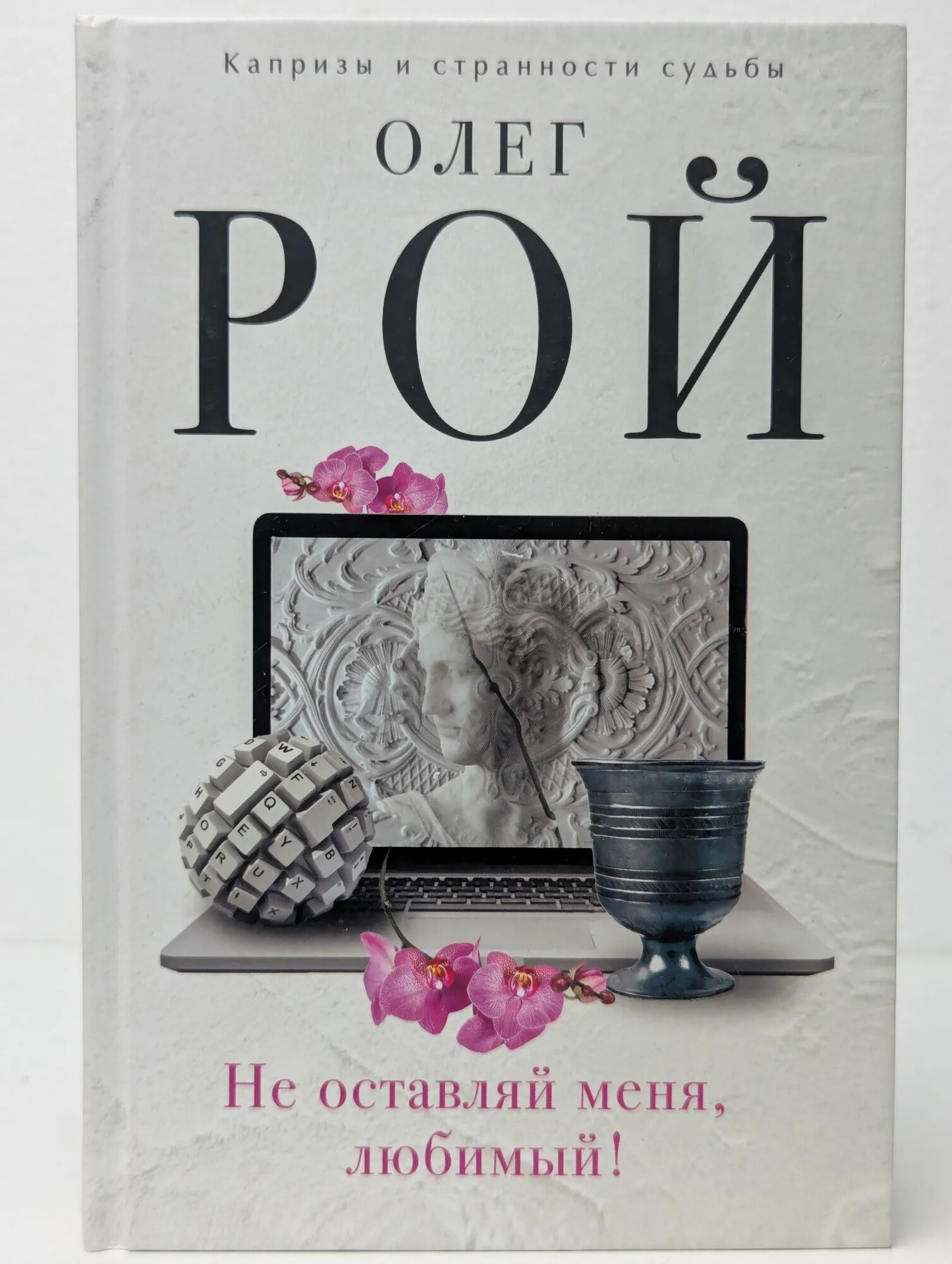 Не оставляй меня, любимый! Рой Олег Юрьевич 2017