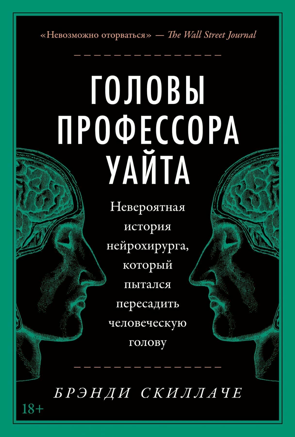 Книга "Головы профессора Уайта: Невероятная история нейрохирурга, который пытался пересадить человеческую г"