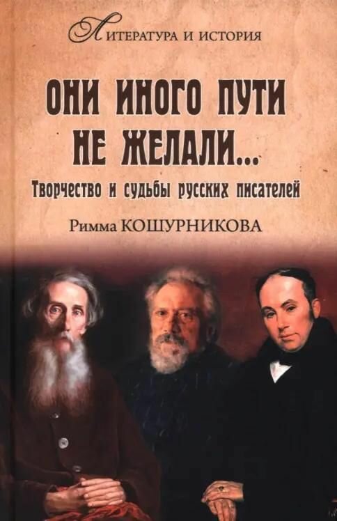 Книга Вече Они иного пути не желали. . . Творчество и судьбы русских писателей, Кошурникова Р, 2025