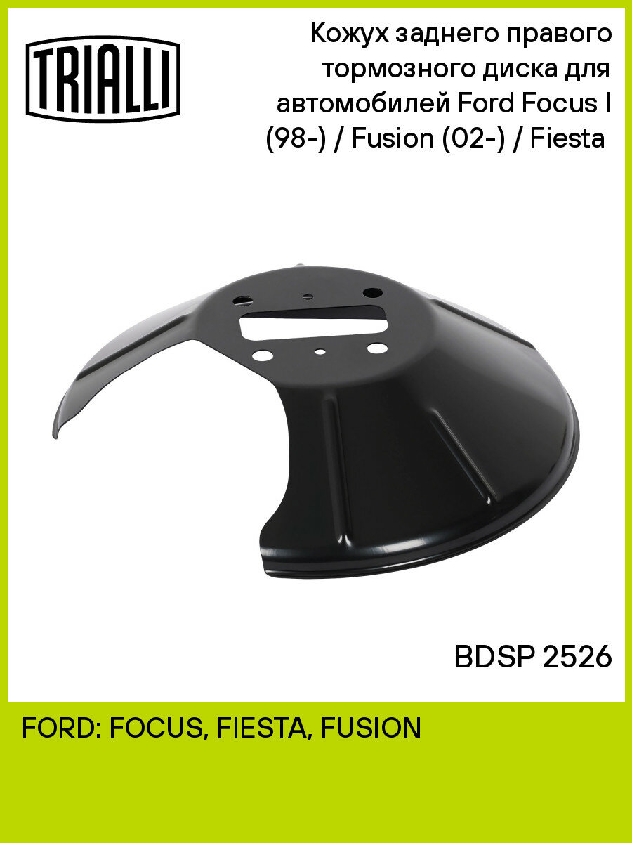 Кожух заднего правого тормозного диска для автомобилей Ford Focus I (98-) / Fusion (02-) / Fiesta (01-) BDSP 2526 TRIALLI