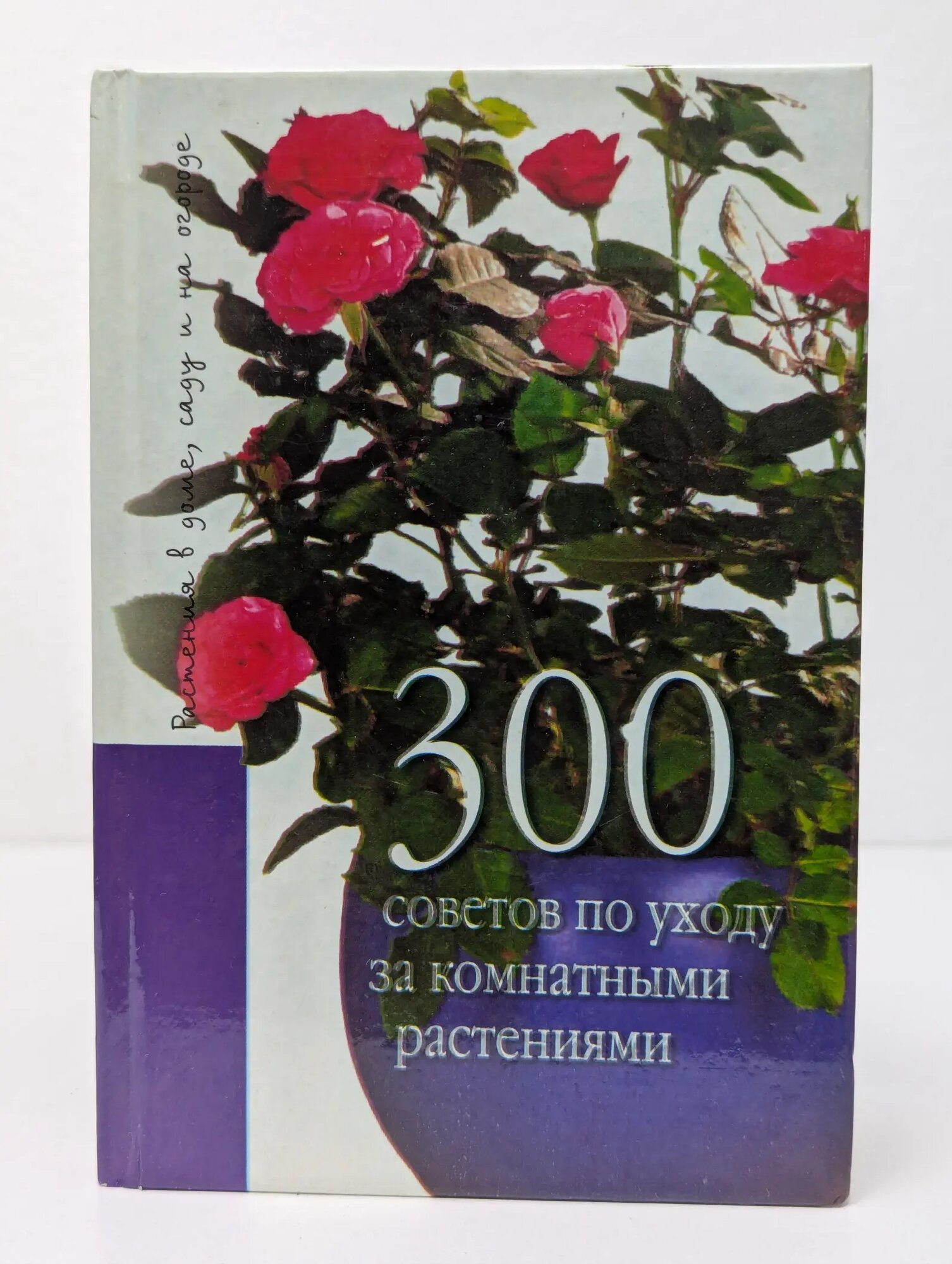 Растения в доме, саду и на огороде. 300 советов по уходу за комнатными растениями 2001