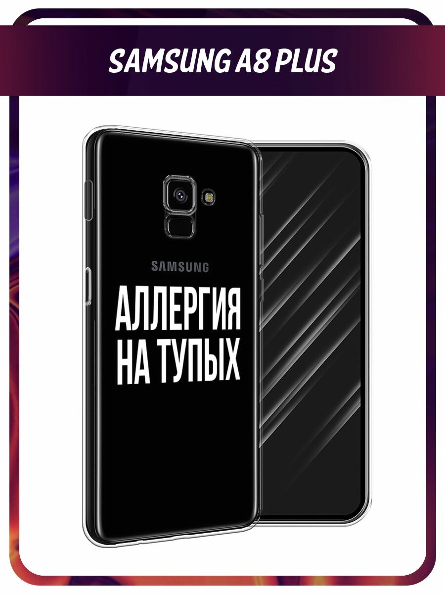 Чехол на Samsung Galaxy A8 + / Самсунг Галакси А8 Плюс 2018 с принтом "Аллергия на тупых", прозрачный