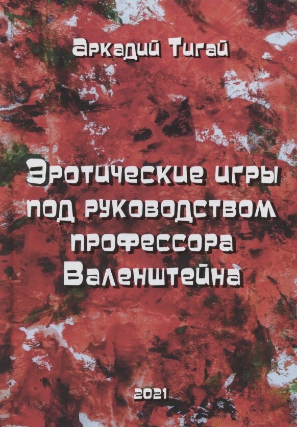Книга: "Эротические игры под руководством профессора Валенштейна. Сборник рассказов" от Тигай А, русский язык, Современная российская проза