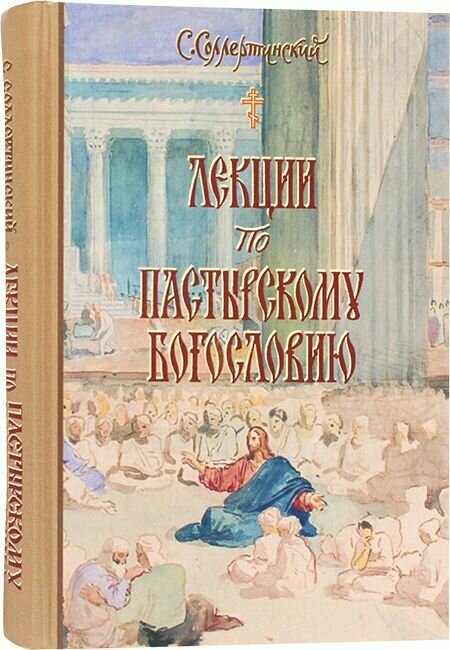 Лекции по пастырскому богословию. Сергий Соллертинский, протоиерей. Общество памяти игумении Таисии, Санкт-Петербург