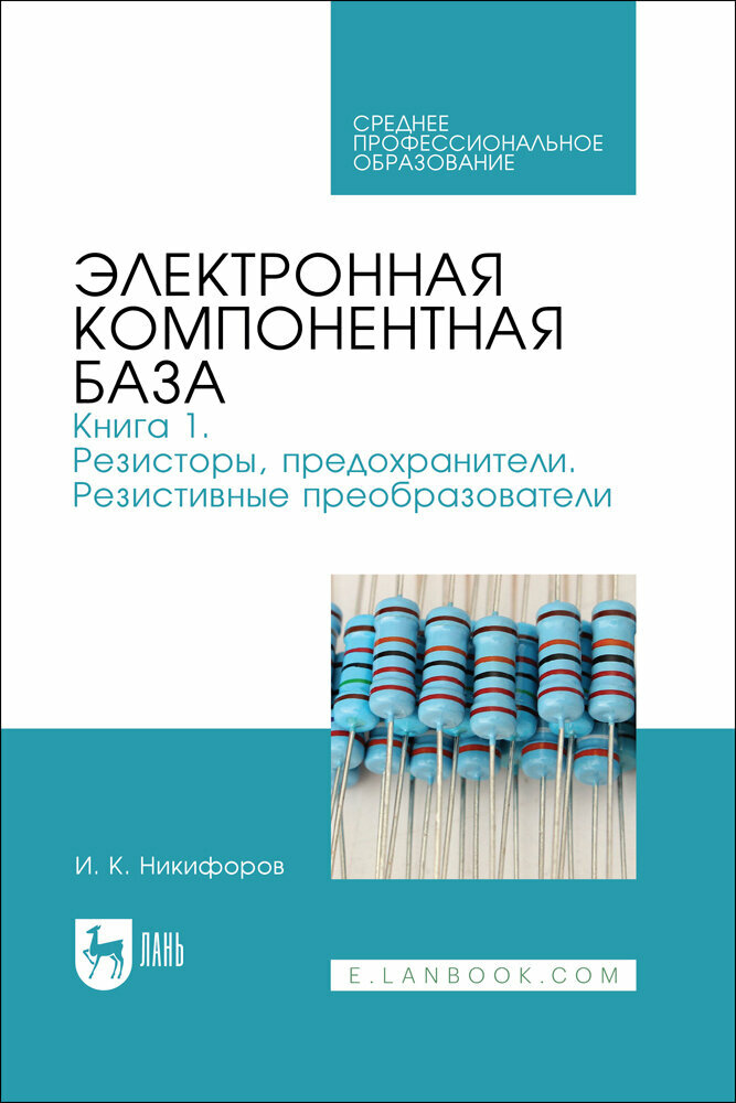 Электронная компонентная база. Книга 1. Резисторы, предохранители. Резистивные преобразователи