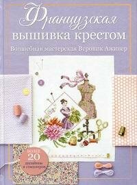 Книга "Французская вышивка крестом : волшебная мастерская Вероник Ажинер"