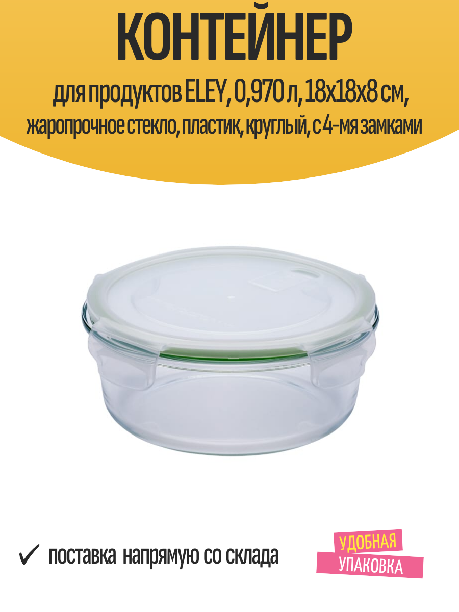 Контейнер для продуктов ELEY, 0,970 л, 18х18х8 см, жаропрочное стекло, пластик, круглый, с 4-мя замками