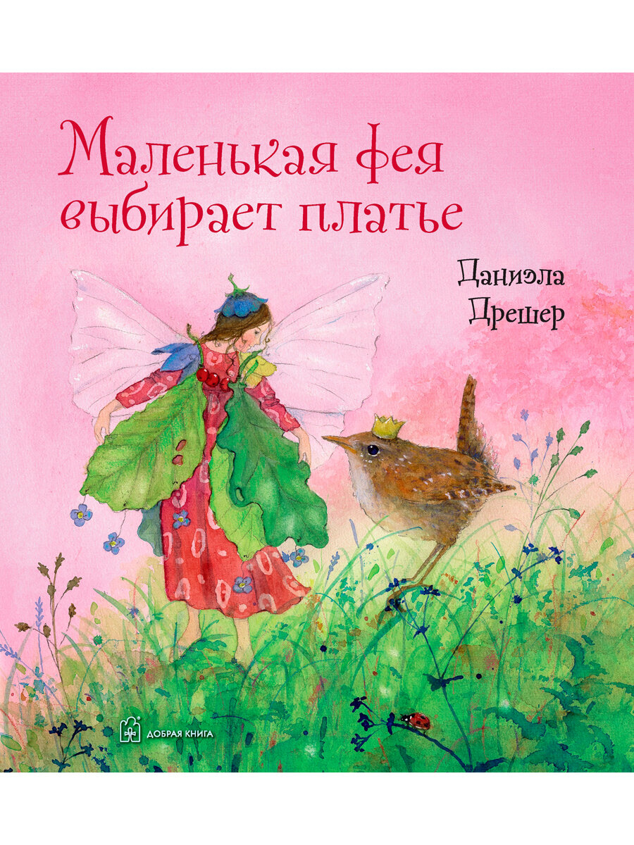 Маленькая фея выбирает платье / сказочная история о фее Флории и её друзьях / Д. Дрешер