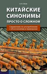 Книга "Китайские синонимы: просто о сложном. Справочник по употреблению с объяснениями и примерами : учебное пособие"