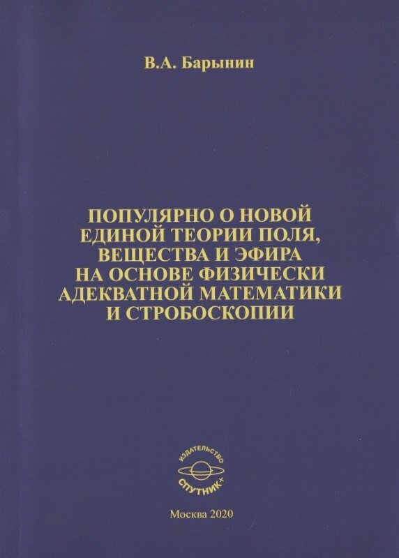 Книга: "Популярно о новой единой теории поля, вещества и эфира на основе физически адекватной математики и стробоскопии" от Барынин В, русский язык, Физика. Механика