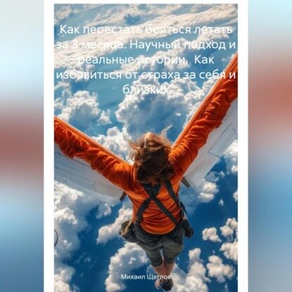 Как перестать бояться летать за 3 месяца. Научный подход и реальные истории. Как избавиться от страха за себя и близких. [Аудиокнига]