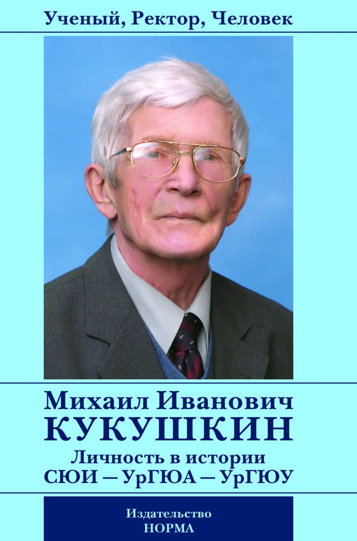 Ученый, Ректор, Человек Михаил Иванович Кукушкин: личность в истории СЮИ — УрГЮА — УрГЮУ. Без а. 2022г, 224с.
