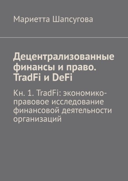 Децентрализованные финансы и право. TradFi и DeFi. Кн. 1. TradFi: экономико-правовое исследование финансовой деятельности организаций [Цифровая книга]