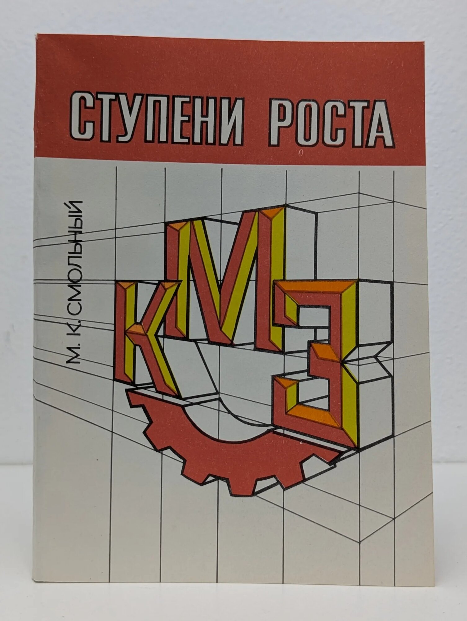 Ступени роста. Очерки истории Ковровского ордена Трудового Красного Знамени механического завода Смольный Михаил Карпович 1990
