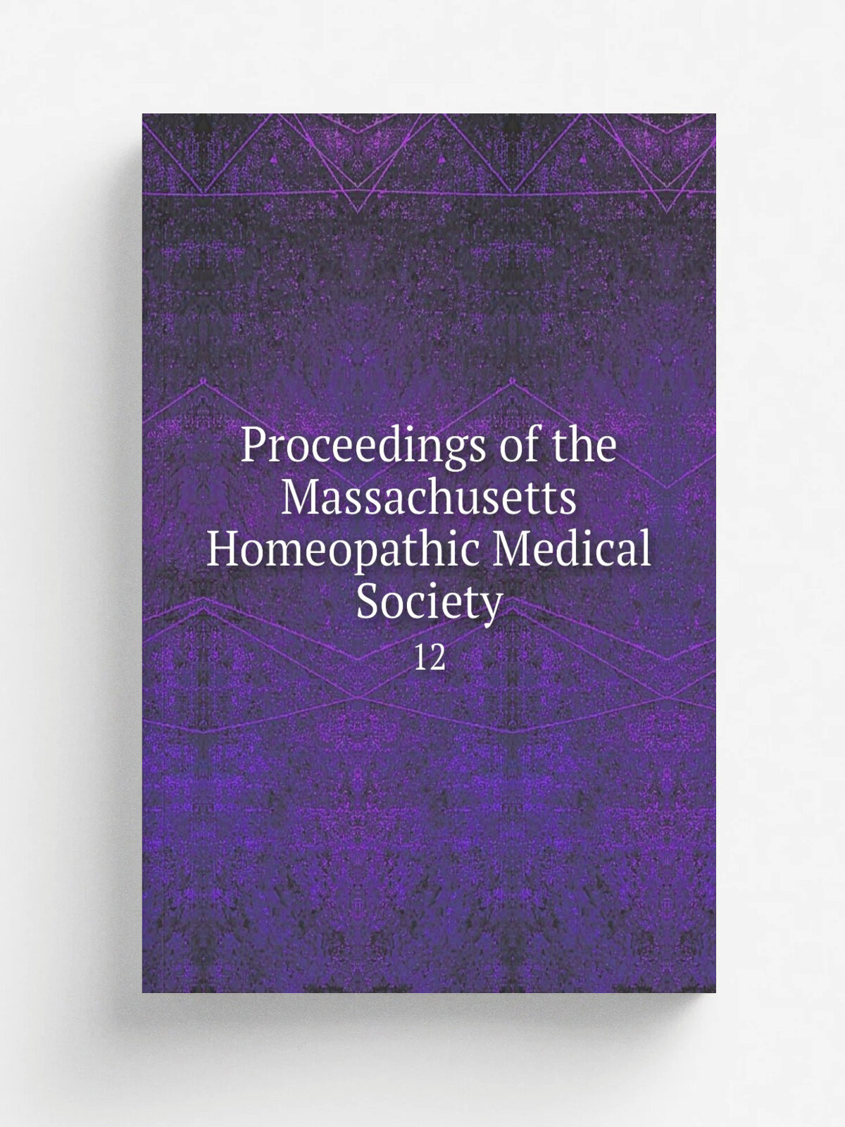 Proceedings of the Massachusetts Homeopathic Medical Society. 12