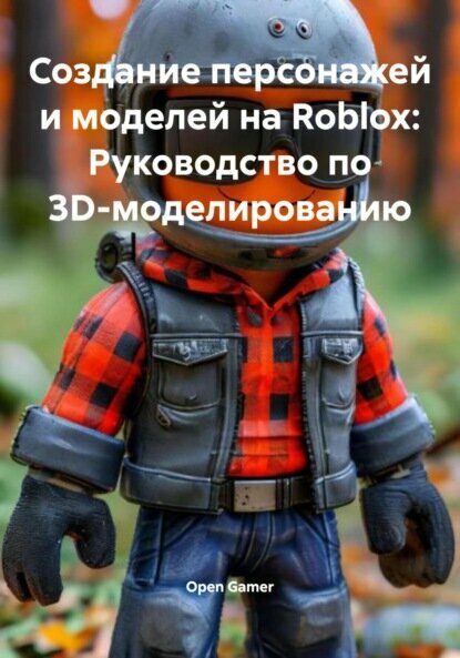 Создание персонажей и моделей на Roblox: Руководство по 3D-моделированию [Цифровая книга]