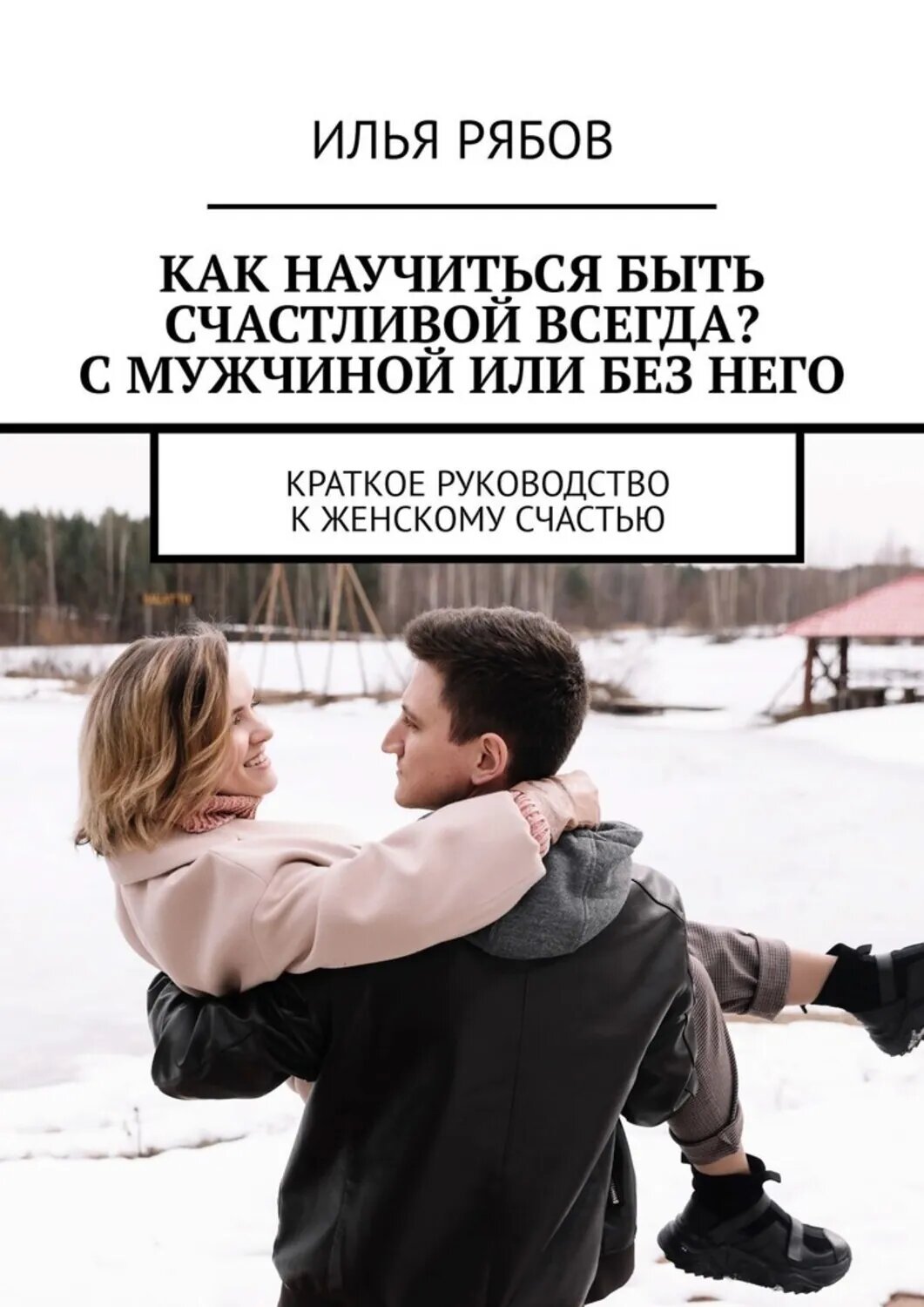 Как научиться быть счастливой всегда? С мужчиной или без него. Краткое руководство к женскому счастью [Цифровая книга]